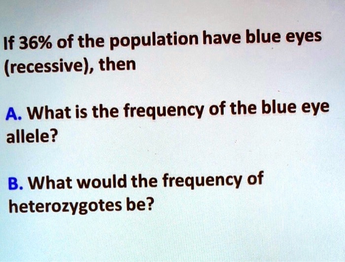 if 36 of the population have blue eyes recessive then a what is the ...