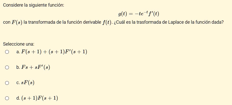 Considere la siguiente función: g(t) = -te??f'(t) con F(s) la ...