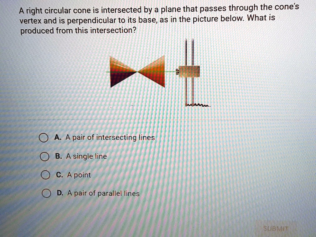 A right circular cone is intersected by a plane that passes through the cone's vertex and is ...