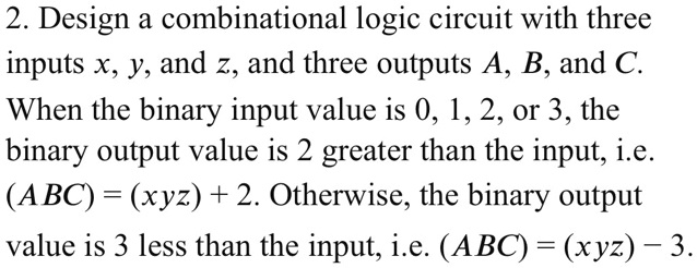 Solved 2 Design A Combinational Logic Circuit With Three Inputs X Y And Z And Three Outputs