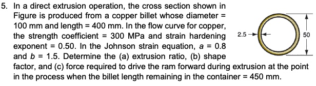 SOLVED: In a direct extrusion operation,the cross section shown in ...