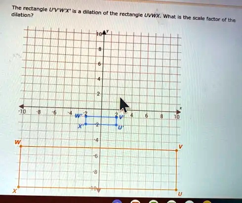 SOLVED: The rectangle UV'WX' dilation? dilation of the rectangle UVWX. What scale factor of the