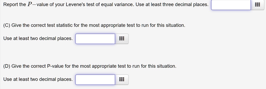 SOLVED: Report the P value of your Levene's test of equal variance. Use ...