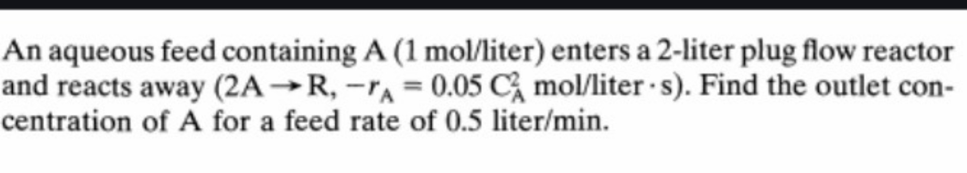 An aqueous feed containing A(1 mol / liter ) enters a 2 -liter plug flow reactor and reacts away ...