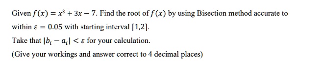 SOLVED: Given f (x) =x + 3x 7. Find the root of f (x) by using Bisection method accurate within ...