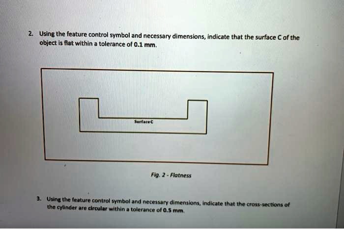 2. Using the feature control symbol and necessary dimensions, indicate that the surface C of the ...