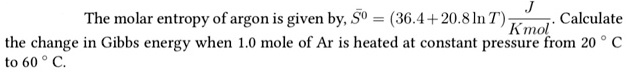 The molar entropy of argon is given by, S̅^0 = (36.4 + 20.8 ln T) (J ...