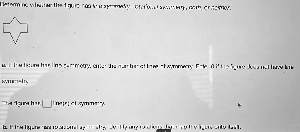 SOLVED: Determine whether the figure has line symmetry , rotational symmetry , both, or neither ...