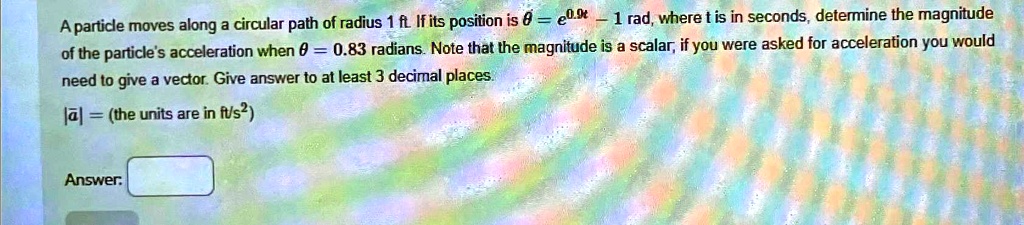 SOLVED: A particle moves along a circular path of radius 1ft. If its position is heta =e^(0.9t ...