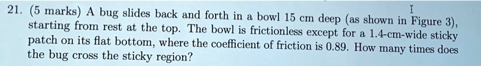 SOLVED: 21. (5 marks) bug slides back and forth in bowl 15 CI deep starting fron (as shown in ...