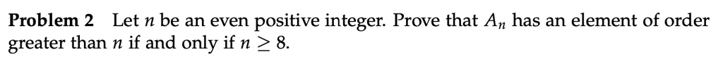 SOLVED: Problem 2 Let n be an even positive integer: Prove that An has an element of order ...