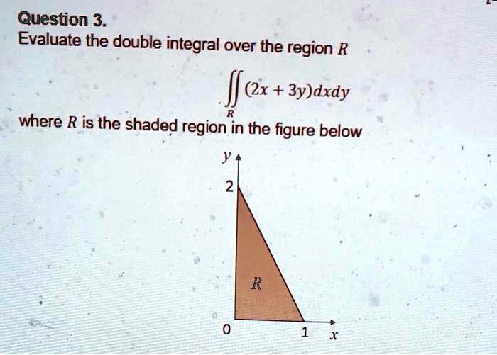 SOLVED:Question 3. Evaluate the double integral over the region R (2x ...