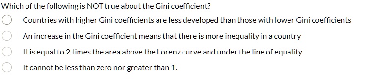 Which of the following is NOT true about the Gini coefficient? Countries with higher Gini ...