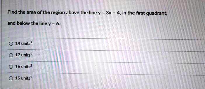 Find the area of the region above the line y = 3x - 4, in the first ...