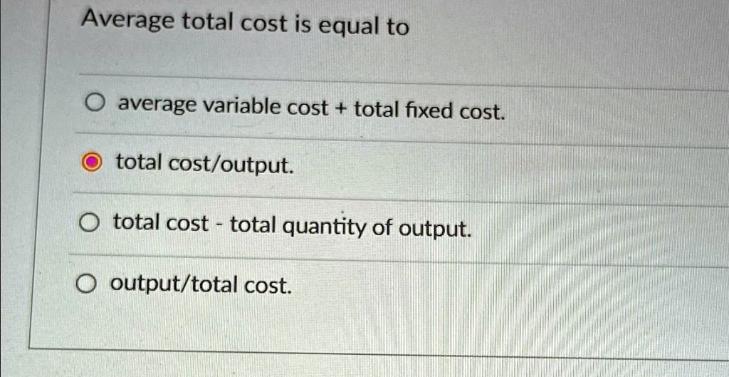 Average total cost is equal to average variable cost + total fixed cost. total cost/output ...
