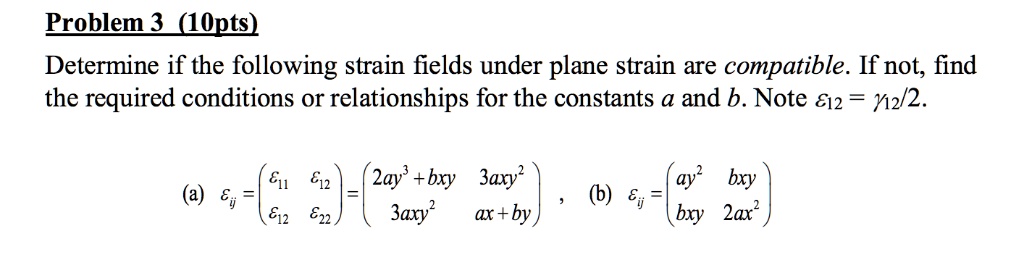 SOLVED: Problem 3 (10pts) Determine if the following strain fields ...