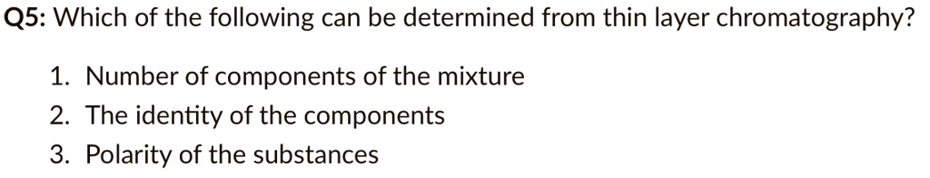 SOLVED: Q5: Which of the following can be determined from thin layer chromatography? 1 Number of ...