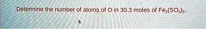 Determine the number of atoms of O in 30.3 moles of Fe2(SO3)3.