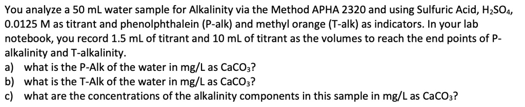 You analyze a 50 mL water sample for Alkalinity via the Method APHA ...