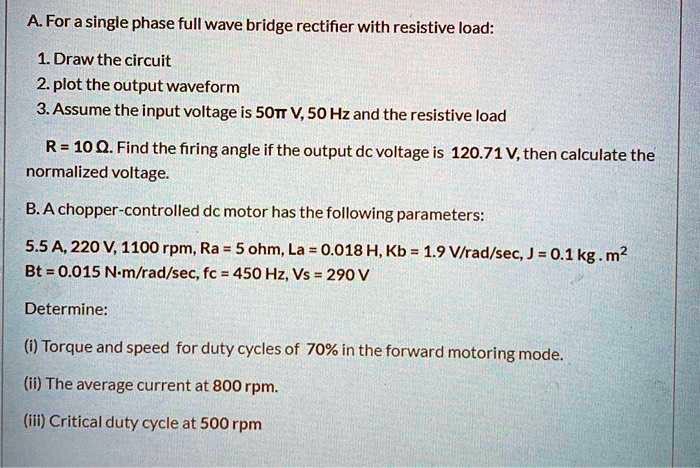 A. For a single phase full wave bridge rectifier with resistive load: 1. Draw the circuit 2 ...
