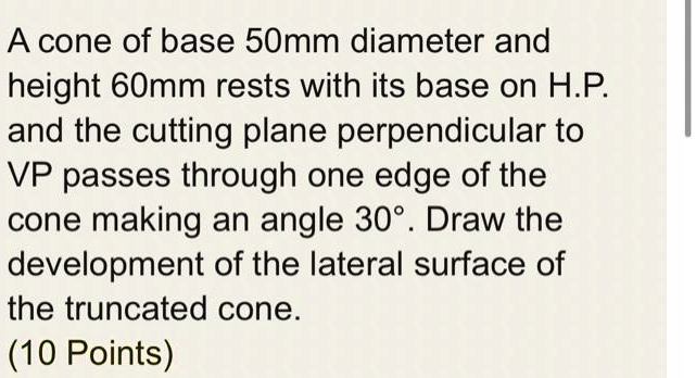 [GET ANSWER] A cone of base 50mm diameter and height 60mm rests with ...