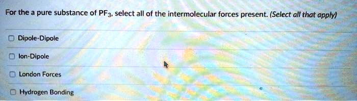 SOLVED: For the pure substance PF3, select all of the intermolecular ...