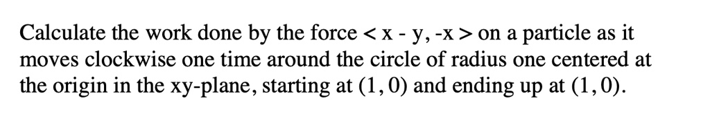 calculate the work done by the force x y x on a particle as it moves clockwise one time around ...