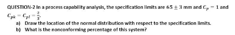 SOLVED: QUESTION-2 In a process capability analysis, the specification limits are 65 Â± 3 mm and ...