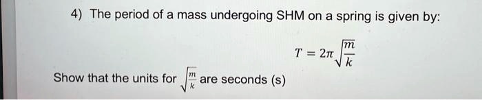 SOLVED: 4 The period of a mass undergoing SHM on a spring is given by m ...