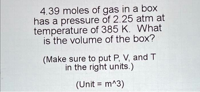 SOLVED: 4.39 moles of gas in a box has a pressure of 2.25 atm at a ...