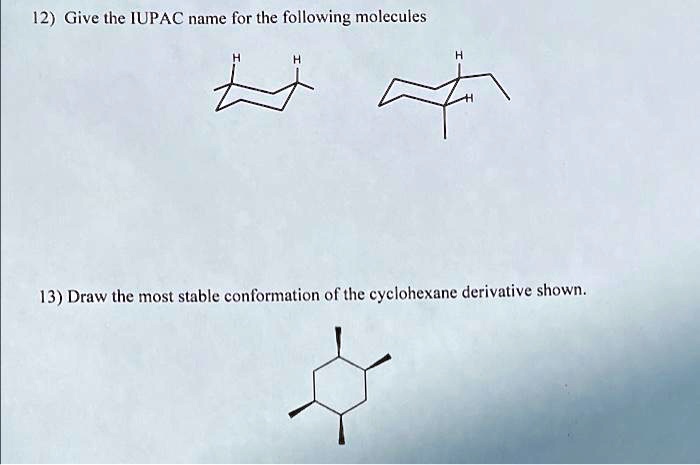 SOLVED: #12 13 plzz 12) Give the IUPAC name for the following molecules 13) Draw the most stable ...