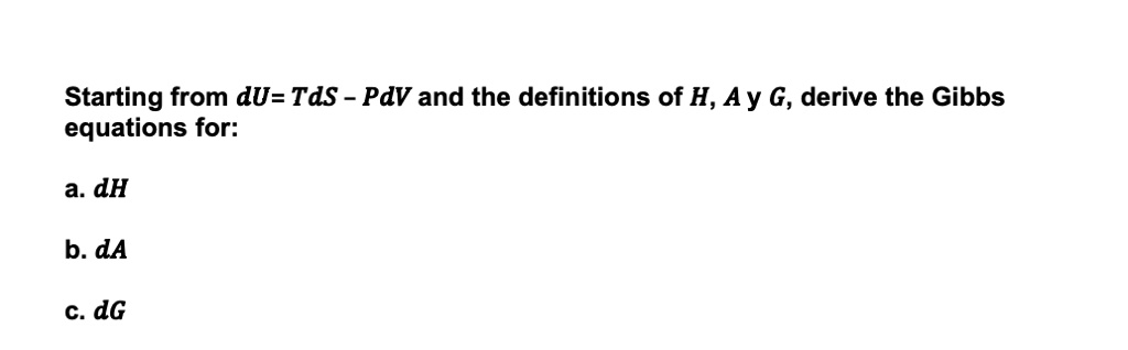 SOLVED: Texts: Starting from dU = TdS - PdV and the definitions of H, A, and G, derive the Gibbs ...
