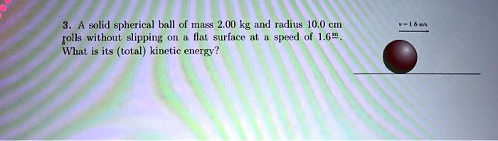 SOLVED: A solid spherical ball of mass 2.00 kg and radius 10.0 cm rolls without slipping on a ...