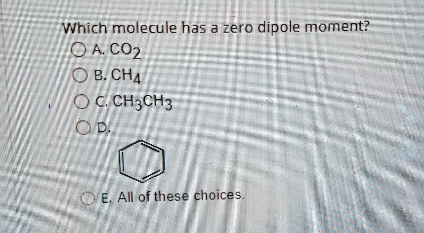 Which molecule has a zero dipole moment? A. CO2 B. CH4 C....