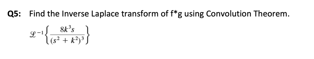 Q5: Find the Inverse Laplace transform of f*g using Convolution Theorem. 8k3s