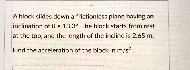 SOLVED: A block slides down a frictionless plane having an inclination of 0 = 13.39. The block ...