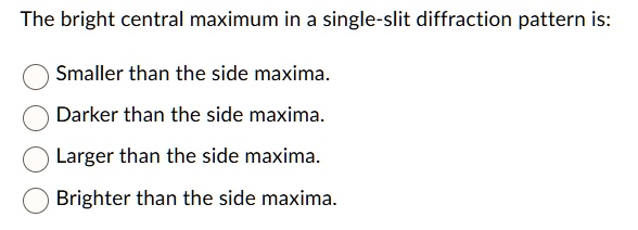 the bright central maximum in a single slit diffraction pattern is ...