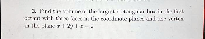VIDEO solution: 2. Find the volume of the largest rectangular box in the first octant with three ...