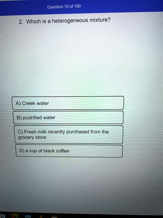 SOLVED: Question 10 of 100 Which is a heterogeneous mixture? A) Creek ...