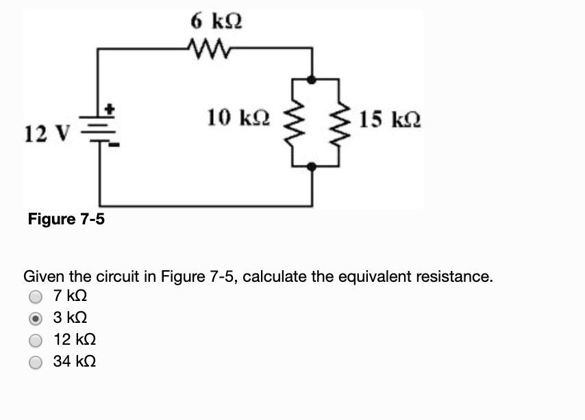 Given the circuit in Figure 7-5, calculate the equivalent resistance. 7 kÎ© 3 kÎ© 12 kÎ© 34 kÎ ...