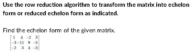 SOLVED:Use the row reduction algorithm to transform the matrix into echelon form or reduced ...