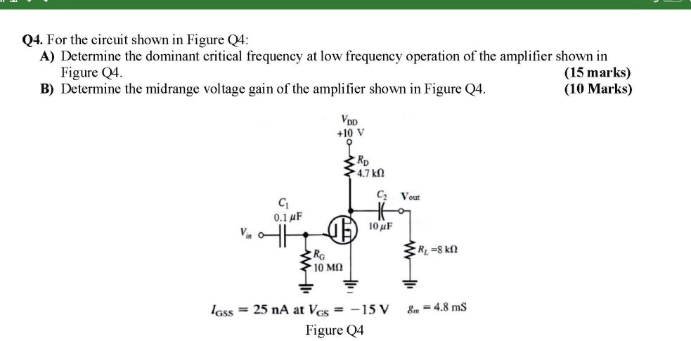Q4. For the circuit shown in Figure Q4: A) Determine the dominant critical frequency at low ...