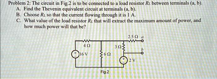 SOLVED: Problem 2: The circuit in Fig 2 is to be connected to load resistor Rz between terminals ...