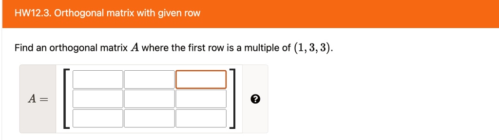 HW12.3. Orthogonal matrix with given row Find an orthogonal matrix A where the first row is a ...