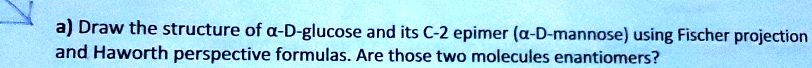SOLVED: a) Draw the structure of a-D-glucose and its €-2 epimer (a-D ...