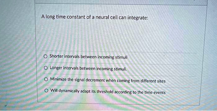SOLVED: 'long time constant of a neural cell can integrate: Shorter ...