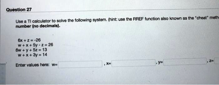 SOLVED: Question 27 Use TI calculator to solve the following system: (hint: use the RREF ...