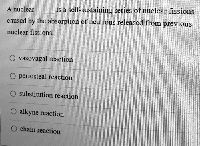 SOLVED: A nuclear chain reaction is a self-sustaining series of nuclear ...