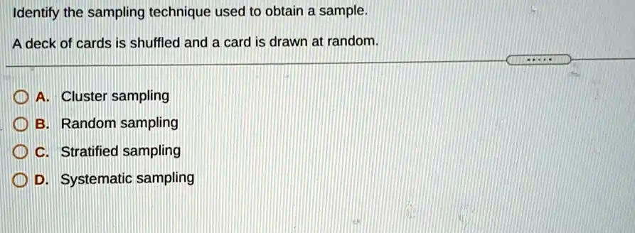 SOLVED: Identify the sampling technique used t0 obtain a sample- A deck of cards is shuffled and ...