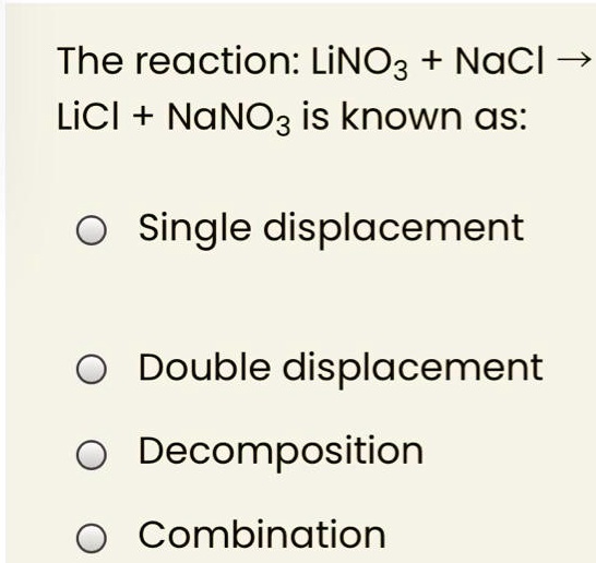 SOLVED: The reaction: LiNO3 + NaCl 37 LiCl + NaNO3 is known as: Single ...